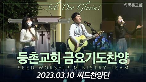 [금요기도찬양] 2023 03 10 L 씨드찬양단 L 등촌교회 L 예수 우리 왕이여 L 희망의 노래 L 지금은 엘리야 때처럼 L 다시 한 번 L 예수 하나님의 공의 L 나의