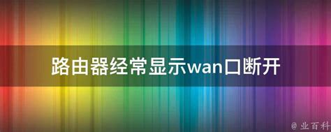 路由器经常显示wan口断开 业百科
