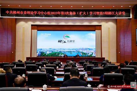 中共郴州市委理论学习中心组2023年第2次集体（扩大）学习暨第5期郴江大讲堂举行 在法治轨道上全面建设社会主义现代化新郴州 郴州新闻网