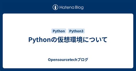 Pythonの仮想環境について Opensourcetechブログ