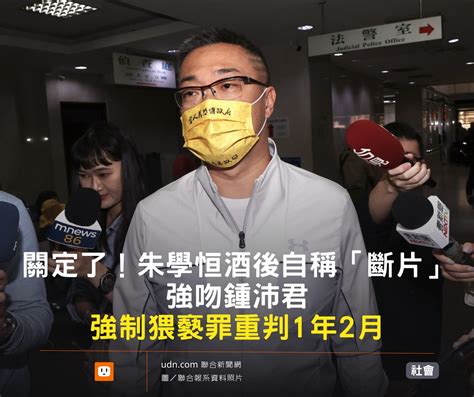 聯合新聞網 重判1年2月！！ 【關定了！朱學恒酒後自稱「斷片」強吻鍾沛君 強制猥褻罪重判1年2月】