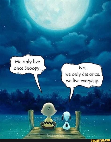 We Only Live Once Snoopy No We Only Die Once We Live Everyday