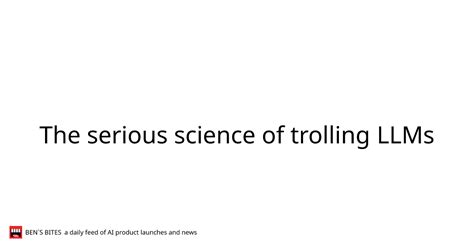the serious science of trolling llms bens bites