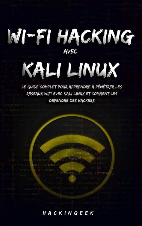 Wifi Hacking Avec Kali Linux Le Guide Complet Pour Apprendre à Pénétrer Les Réseaux Wifi Avec