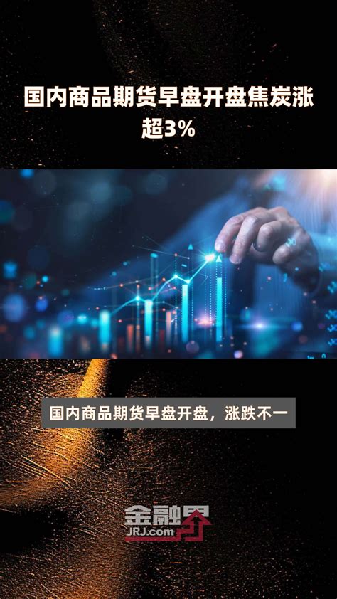 国内商品期货早盘开盘焦炭涨超3 快报凤凰网视频凤凰网