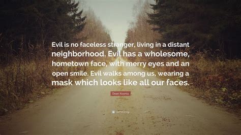Dean Koontz Quote “evil Is No Faceless Stranger Living In A Distant