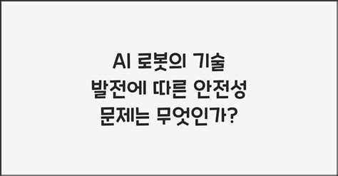 Ai 로봇의 기술 발전에 따른 안전성 문제는 무엇인가
