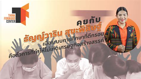 คุยกับ “ธัญญ์วาริน สุขะพิสิษฐ์” เมื่อระบบการศึกษาที่ตีกรอบ คือตัวการที่ทำให้ไม่เกิดเศรษฐกิจ