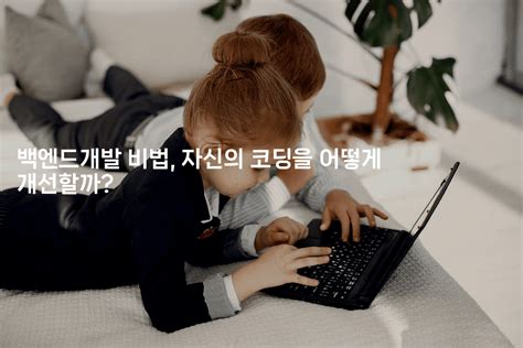 백엔드개발 비법 자신의 코딩을 어떻게 개선할까 코드꼬마