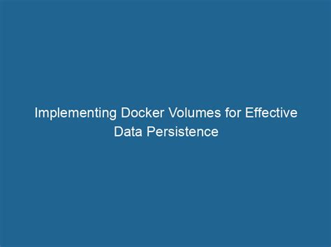 Implementing Docker Volumes For Effective Data Persistence Dockerpros