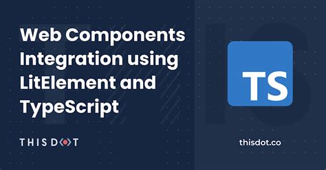 Web Components Integration Using Litelement And Typescript This Dot Labs