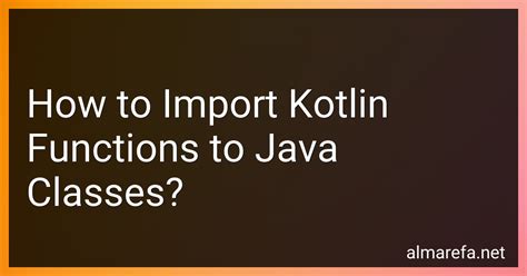 How To Import Kotlin Functions To Java Classes In 2025