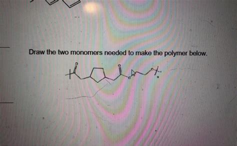 Solved Draw The Two Monomers Needed To Make The Polymer