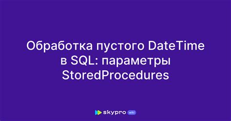 Обработка пустого Datetime в Sql параметры Storedprocedures