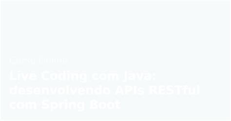 Curso Online Live Coding Com Java Desenvolvendo Apis Restful Com Spring Boot Alura