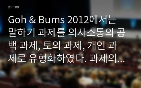 Goh And Bums 2012에서는 말하기 과제를 의사소통의 공백 과제 토의 과제 개인 과제로 유형화하였다 과제의 특성을 반영하여 각 과제의 예를 하나씩 새로 제시한 후