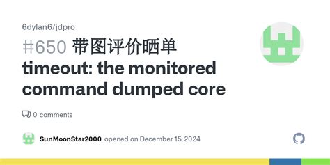 带图评价晒单 Timeout The Monitored Command Dumped Core · Issue 650 · 6dylan6jdpro · Github