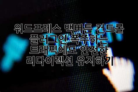 워드프레스 백버튼 컨트롤 플러그인 폭주하는 트래픽에도 안전한 리다이렉션 유지하기