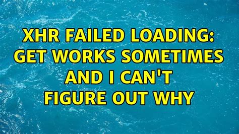 Xhr Failed Loading Get Works Sometimes And I Cant Figure Out Why Youtube