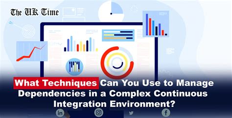 What Techniques Can You Use To Manage Dependencies In A Complex Continuous Integration Environment