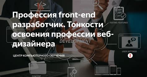 Профессия Front End разработчик Тонкости освоения профессии веб дизайнера Центр Компьютерного