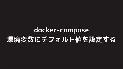 Docker Composeの環境変数にデフォルト値を設定する方法｜webエンジニア研究室