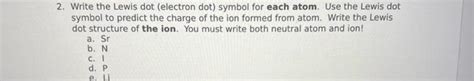 Write The Lewis Dot Electron Dot Symbol For Each Chegg Com