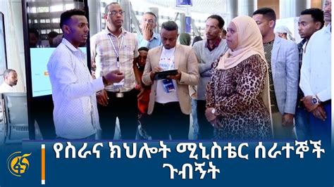 የስራና ክህሎት ሚኒስቴር ሰራተኞች ጉብኝት Youtube