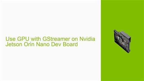 Use Gpu With Gstreamer On Nvidia Jetson Orin Nano Dev Board Help Docs For Errorsissues On