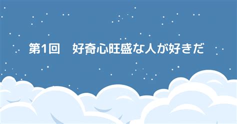 好奇心旺盛な人が好きだ｜りこぴん