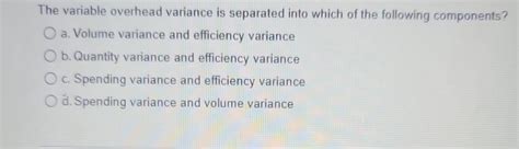 Solved The Variable Overhead Variance Is Separated Into