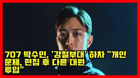 707 박수민 강철부대 하차 개인 문제 편집 후 다른 대원 투입 Youtube