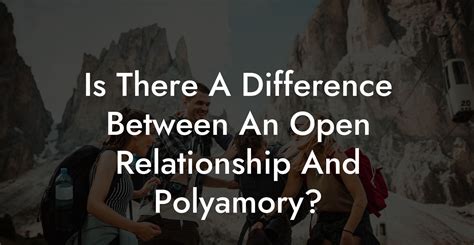Is There A Difference Between An Open Relationship And Polyamory The
