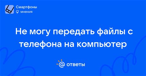 Не могу передать файлы с телефона на компьютер Ответы Mail
