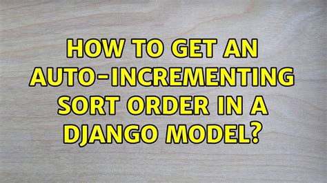 How To Get An Auto Incrementing Sort Order In A Django Model 2 Solutions Youtube