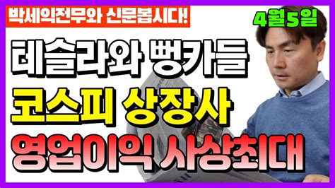 박세익 전무와 신문봅시다 워매신박 4월5일 테슬라와 뻥카들 코스피 상장사 영업이익 사상 최대 Youtube