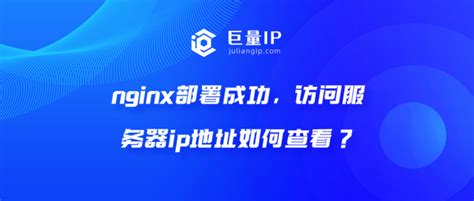 nginx部署成功访问服务器ip地址如何查看 巨量IP代理