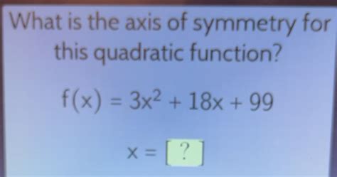Solved What Is The Axis Of Symmetry For This Quadratic Function F X 3x 2 18x 99 X [math]