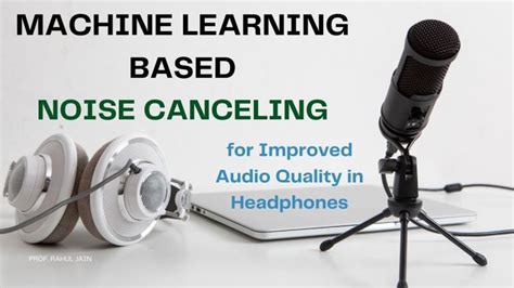 Machine Learning Based Noise Canceling For Improving Audio Quality In Headphones Prof Rahul Jain