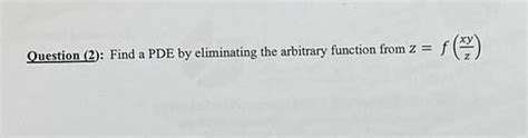 Solved Question 2 Find A Pde By Eliminating The Arbitrary