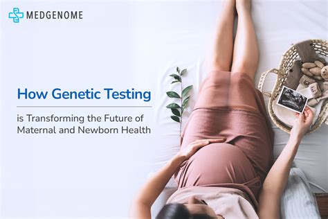 How Genetic Testing Is Transforming The Future Of Maternal And Newborn