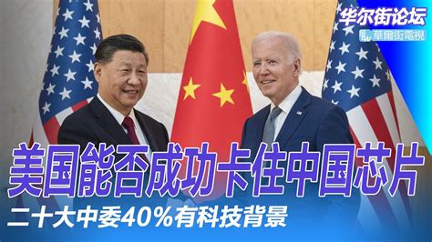 美国能不能成功卡住中国芯片自己付出的代价荷兰不满二十大中委40 有科技背景中国快速增长之源西方政客中科学家太少华尔街论坛李其何