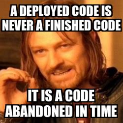 Meme Boromir A Deployed Code Is Never A Finished Code It Is A Code Abandoned In Time