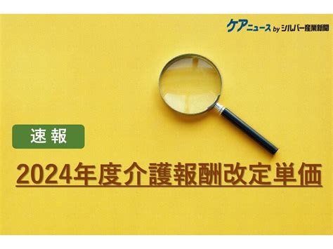 【速報】定期巡回・随時対応型訪問介護看護 2024年度介護報酬改定単価 ケアニュース By シルバー産業新聞｜介護保険やシルバー市場の動向・展望など幅広い情報の専門新聞