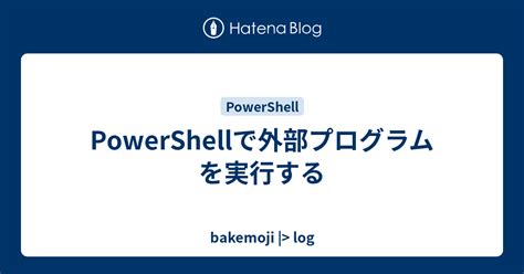 Powershellで外部プログラムを実行する Bakemoji Log