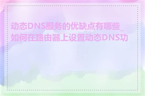 动态dns服务的优缺点有哪些 如何在路由器上设置动态dns功能