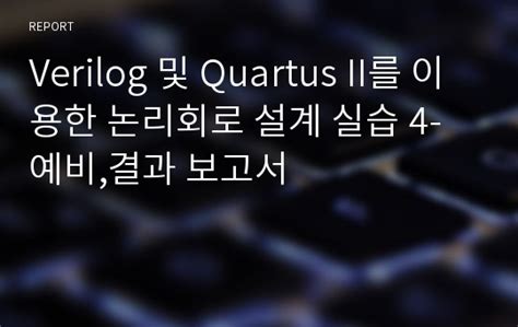 verilog 및 quartus ii를 이용한 논리회로 설계 실습 4 예비 결과 보고서 레포트