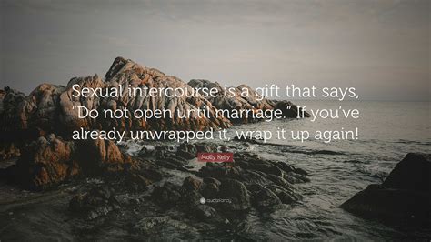 Molly Kelly Quote Sexual Intercourse Is A Gift That Says Do Not Open Until Marriage If You