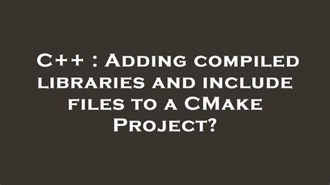 c adding compiled libraries and include files to a cmake project