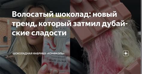 Волосатый шоколад новый тренд который затмил дубайские сладости Шоколадная фабрика «Конфаэль